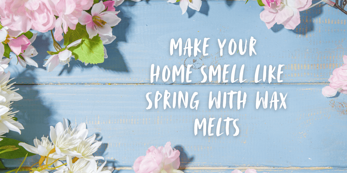 How to Make Your Home Smell Like Spring with Wax Melts